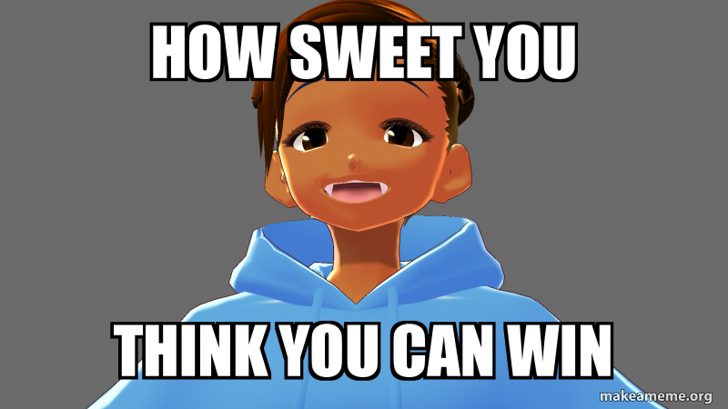 how sweet you think you can win - ... Meme Generator