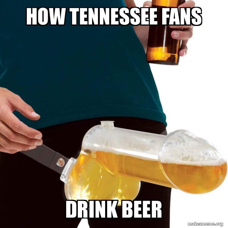 How Tennessee fans Drink beer Meme Generator