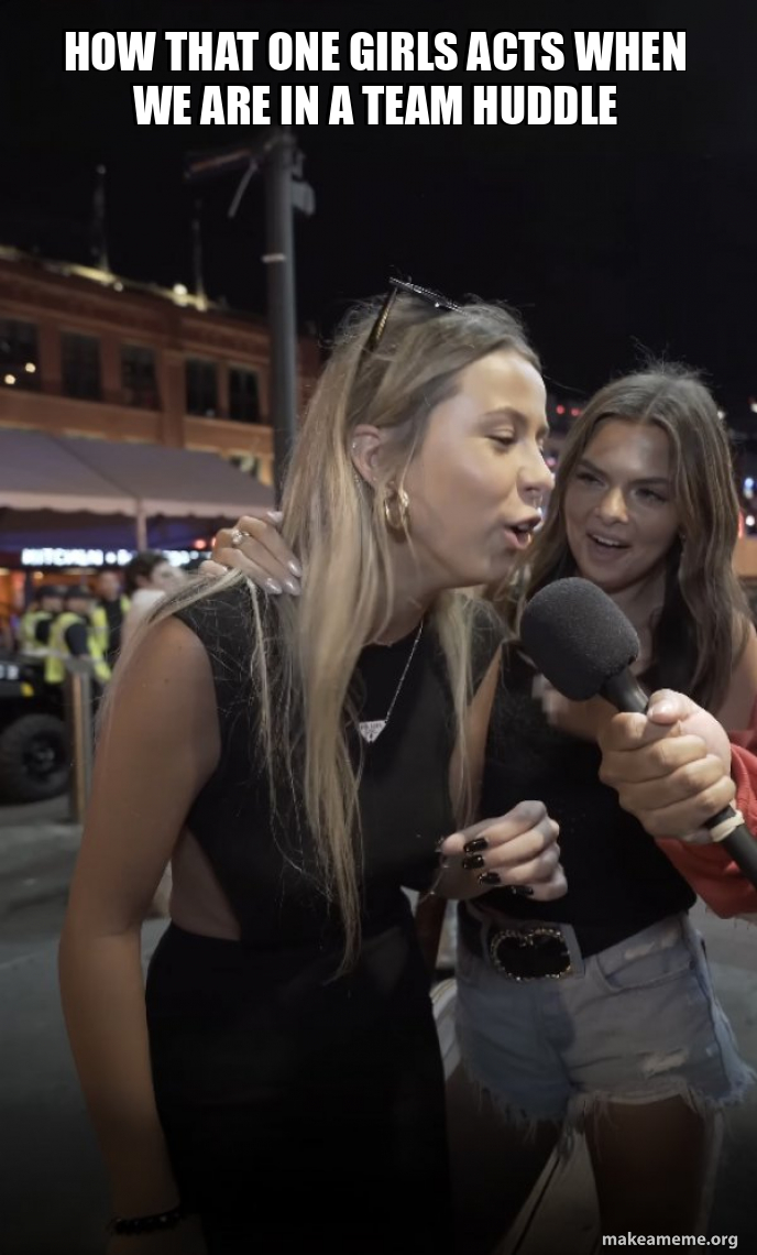 how that one girls acts when we are in a team huddle - Hawk Tuah Meme Generator