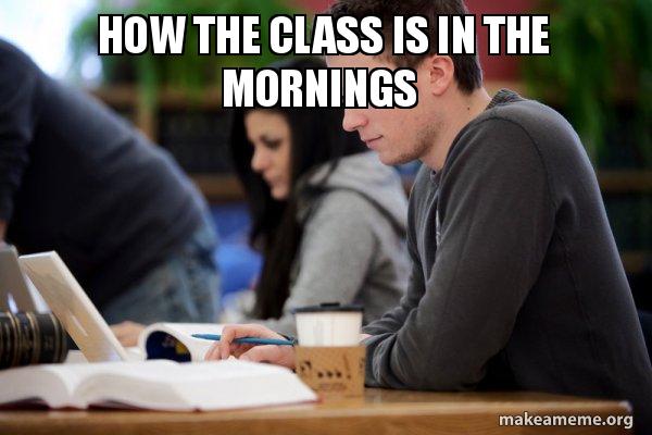 how the class is in the mornings - Conscientious College Senior Meme ...