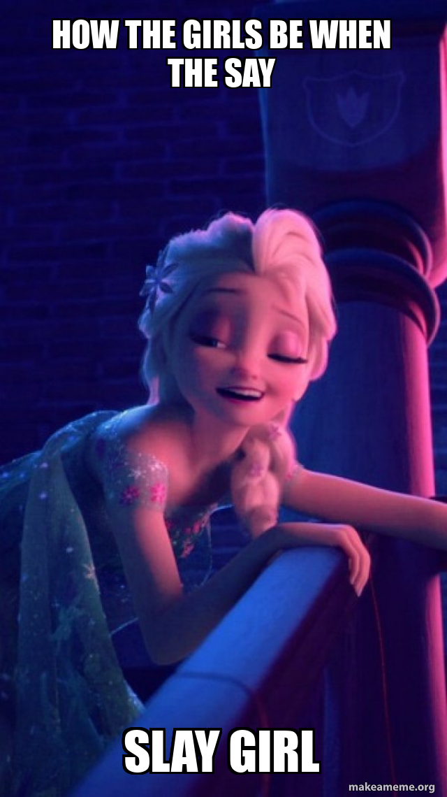 How the girls be when the say slay girl - Drunk Elsa Meme Generator