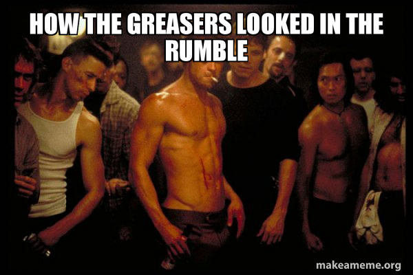 How the greasers looked in the Rumble - Fight Club Meme Generator