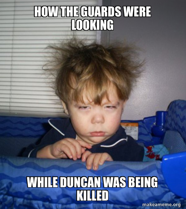 How the guards were looking while Duncan was being killed - Monday ...