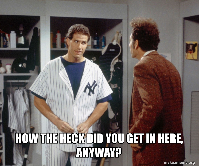 how the heck did you get in here, anyway? | Make a Meme