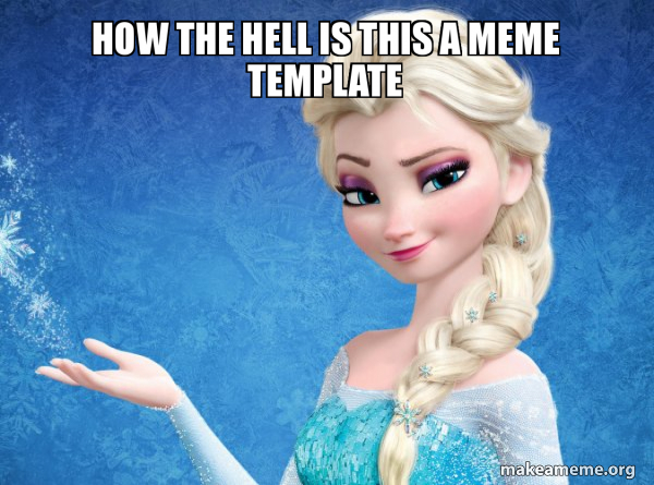 HOW THE HELL IS THIS A MEME TEMPLATE - Elsa from Frozen Meme Generator