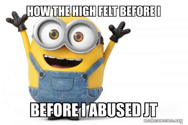 how the high felt before i before i abused jt - Happy Minion Meme Generator