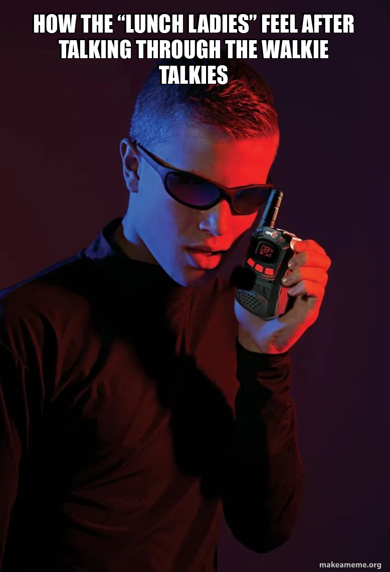 How the “lunch ladies” feel after talking through the walkie talkies ...