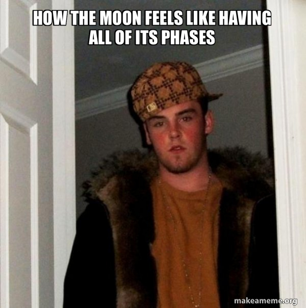 how the moon feels like having all of its phases - Scumbag Steve Meme ...