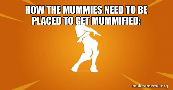 how the mummies need to be placed to get mummified: - Orange Justice ...
