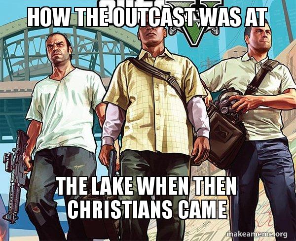 how the outcast was at the lake when then christians came - Grand Theft ...
