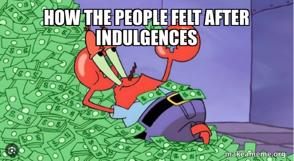 how the people felt after Indulgences - Mr Krabs Money Meme Generator
