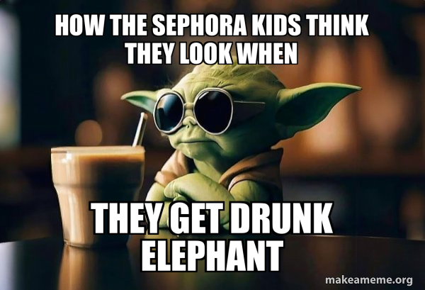 how the sephora kids think they look when they get drunk elephant ...
