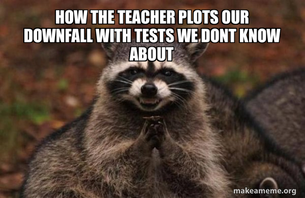 how the teacher plots our downfall with tests we dont know about - Evil ...