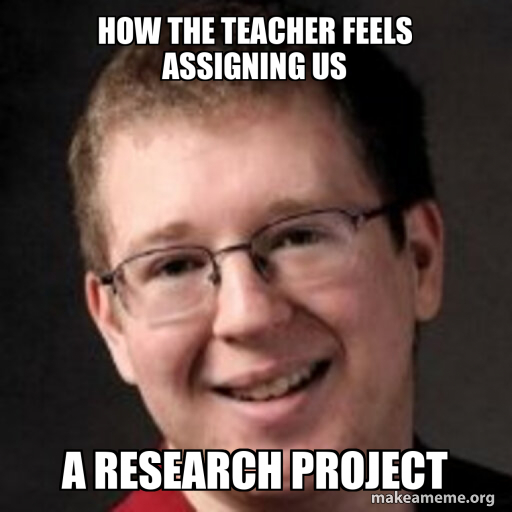 How the teacher feels assigning us a research project Meme Generator