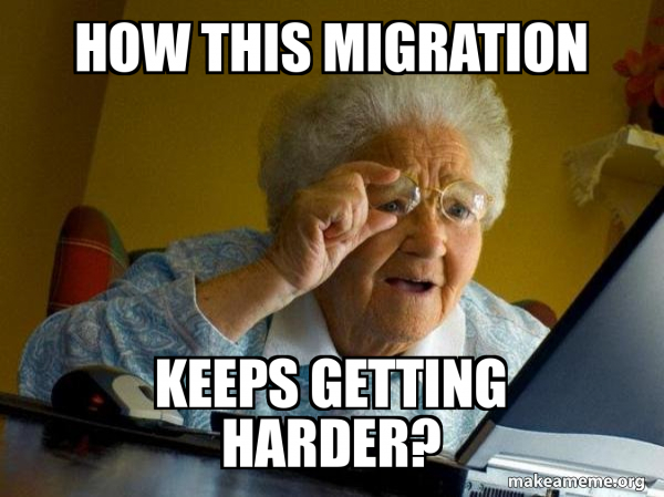 how this migration keeps getting harder? - Internet Grandma Meme Generator