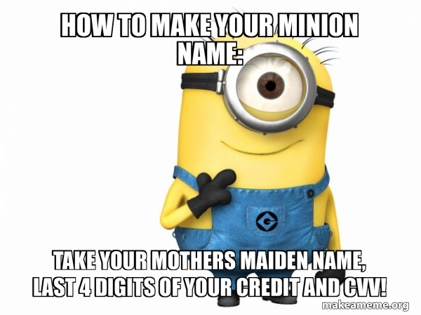 How to make your minion name: Take your mothers maiden name, last 4 ...