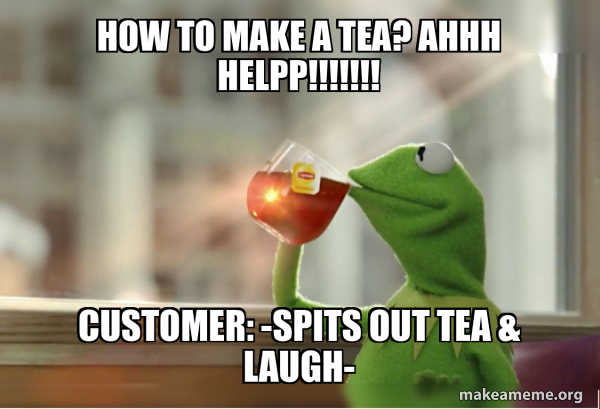 How to make a tea? AHHH HELPP!!!!!!! Customer: -spits out tea & laugh ...