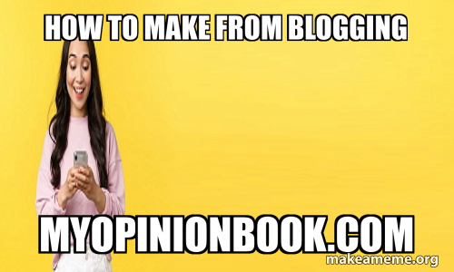 How to make from blogging myopinionbook.com Meme Generator
