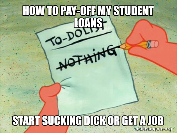 How to pay-off my student loans Start sucking dick or get a job - TO-DO ...