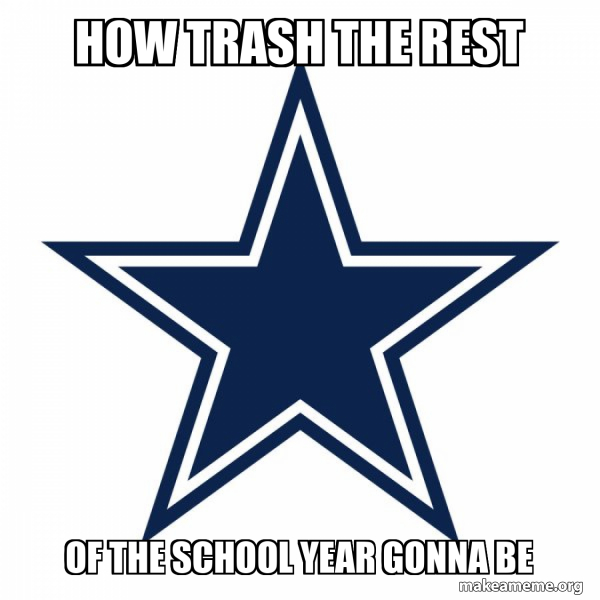 How trash the rest of the school year gonna be - Dallas Cowboys Meme ...