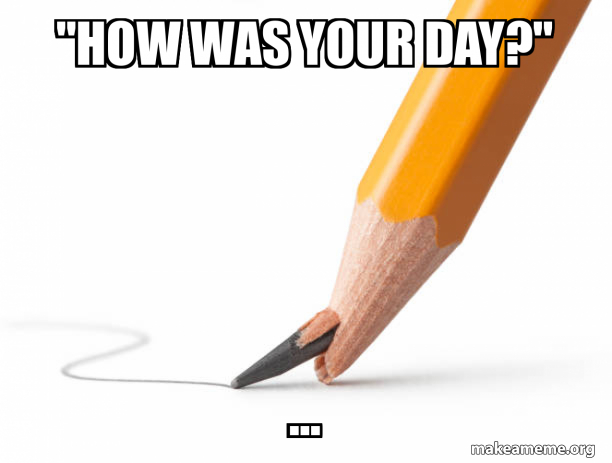 "How Was YOur Day?" ... Meme Generator