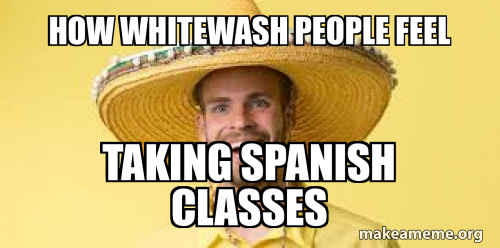 how whitewash people feel taking spanish classes Meme Generator