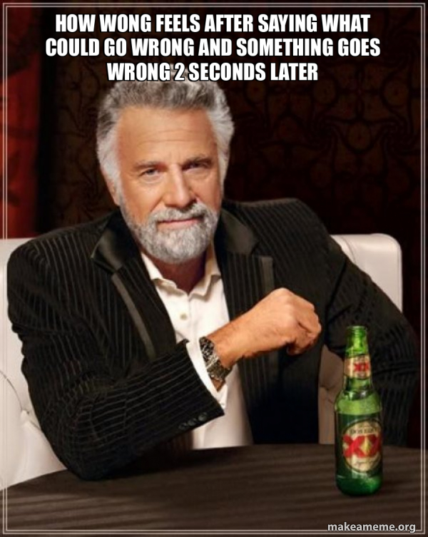 How Wong feels after saying what could go wrong and something goes ...