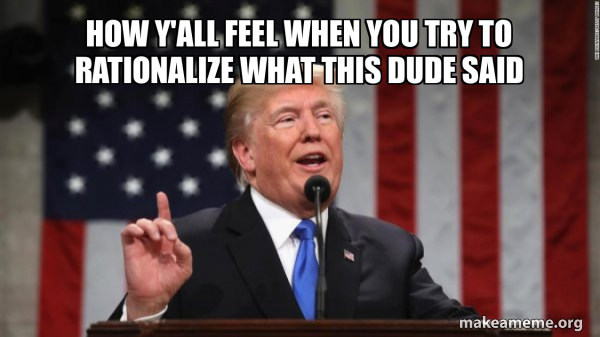 how y'all feel when you try to rationalize what this dude said - Donald ...