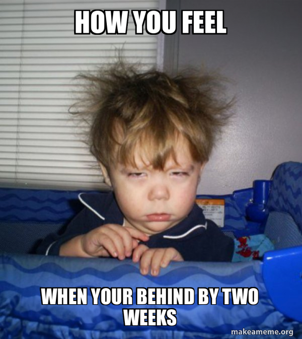 How you feel when your behind by two weeks - Monday Mornings Meme Generator