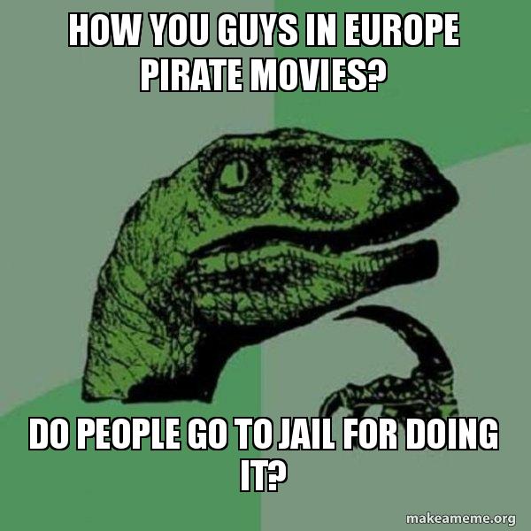 How you guys in europe pirate movies? Do people go to jail for doing it ...