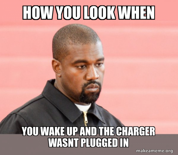 how you look when you wake up and the charger wasnt plugged in - Kanye ...