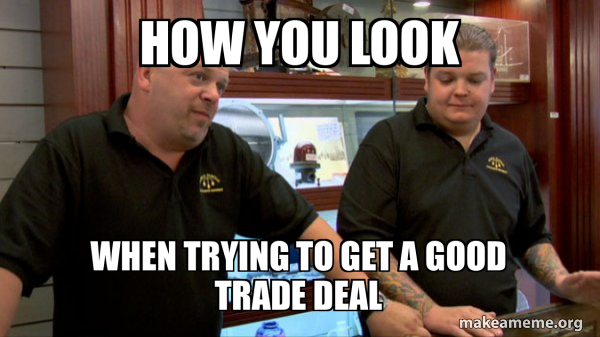 how you look when trying to get a good trade deal - Pawn Stars Meme ...