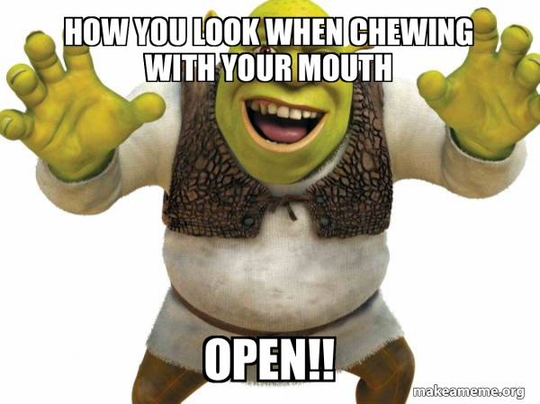How you look when chewing with your mouth OPEN!! - Shrek | Make a Meme