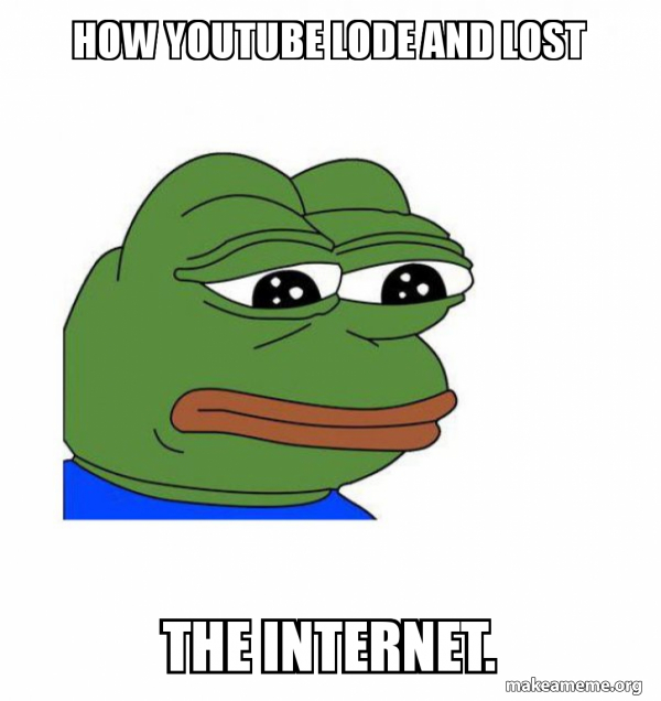 how youtube lode and lost the internet. - Feels Bad Man Meme Generator
