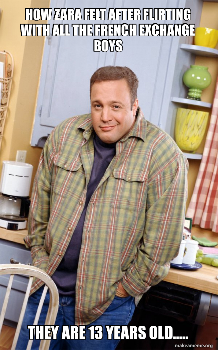 How Zara felt after flirting with all the french exchange boys they are ...