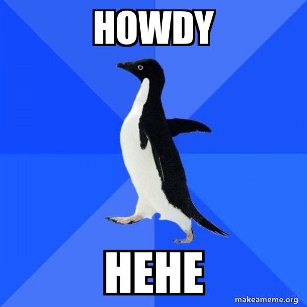 howdy hehe - Socially Awkward Penguin Meme Generator
