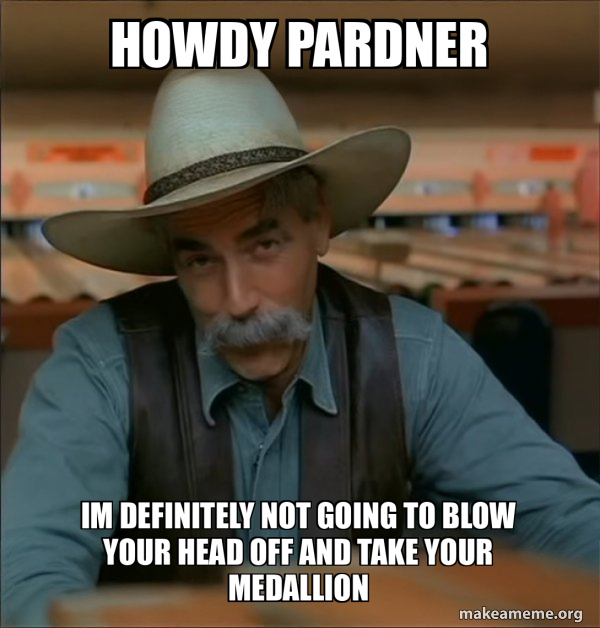 Howdy pardner im definitely not going to blow your head off and take your medallion - Then You ...