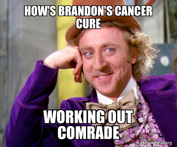 how's brandon's cancer cure working out comrade - Willy Wonka Sarcasm ...
