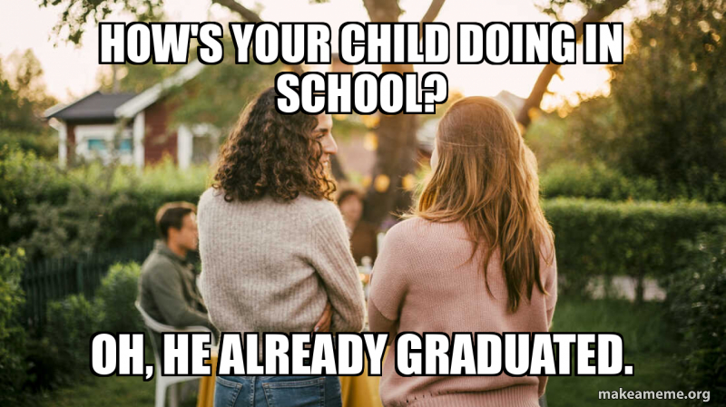 how's your child doing in school? oh, he already graduated. Meme Generator