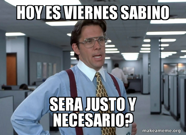 hoy es viernes sabino sera justo y necesario? - That Would Be Great ...