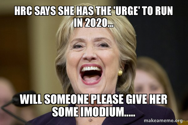 HRC says she has the 'urge' to run in 2020... Will someone please give ...