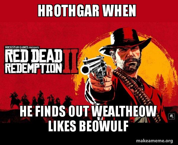 hrothgar when he finds out wealtheow likes beowulf - Red Dead ...