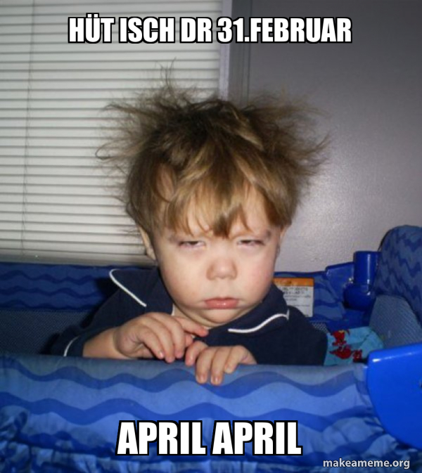 Hüt isch dr 31.Februar April April - Monday Mornings Meme Generator