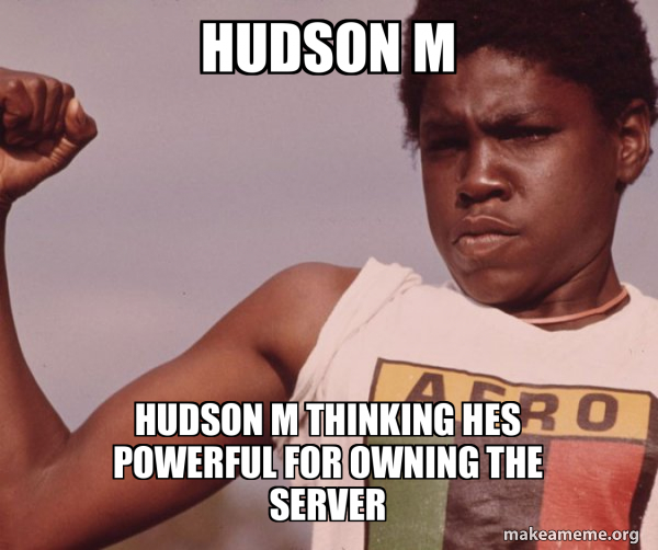 hudson m hudson m thinking hes powerful for owning the server - Niggas ...