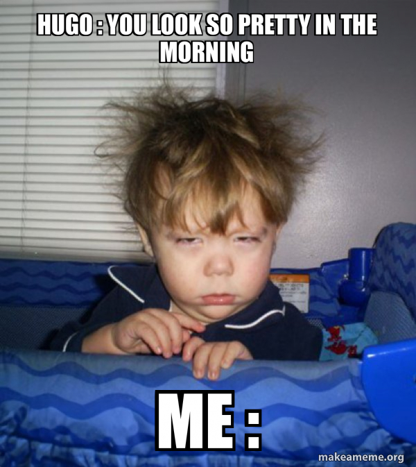 Hugo : you look so pretty in the morning Me : - Monday Mornings Meme ...