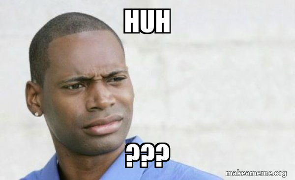 huh ??? - Confused Black Man Meme Generator