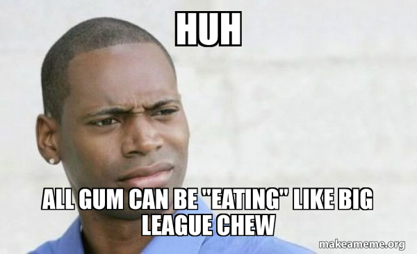 Huh All gum can be "eating" like big league chew - Confused Black Man ...