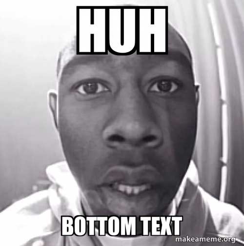 huh Bottom text Meme Generator