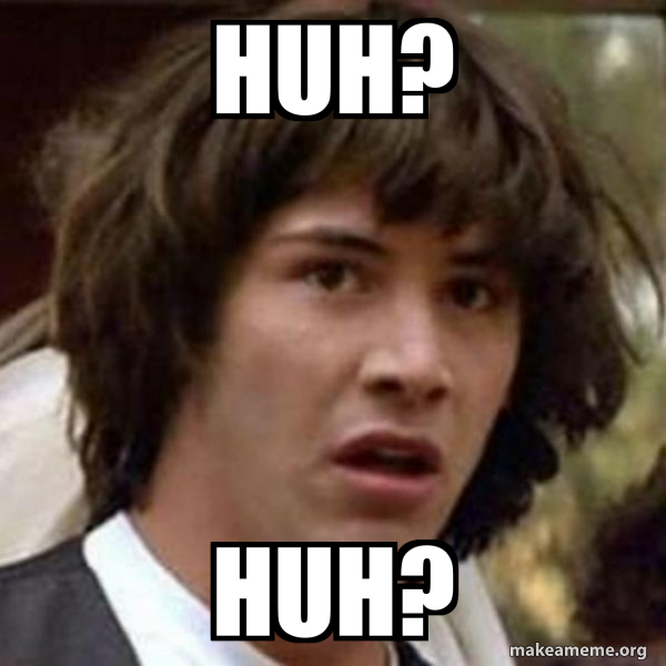 huh? huh? - Conspiracy Keanu Meme Generator