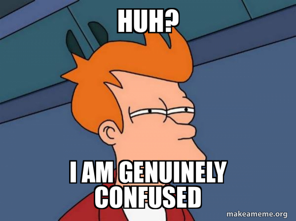 Huh? I am genuinely confused - Futurama Fry Meme Generator